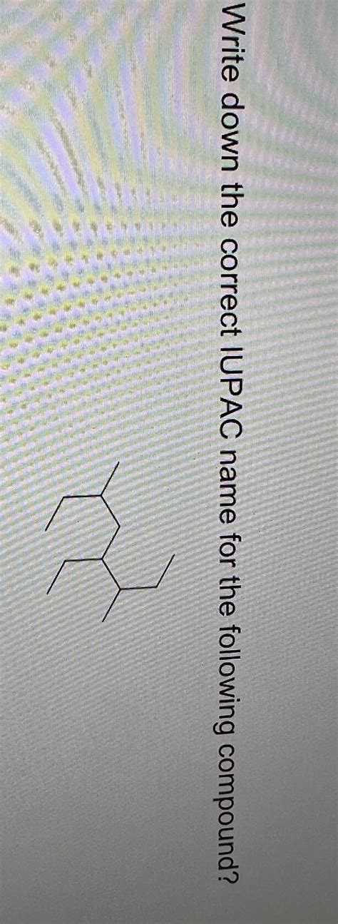 Write Down The Correct IUPAC Name For The Following Chegg Com
