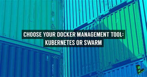 Choose Your Docker Management Tool Kubernetes Or Swarm By Linode