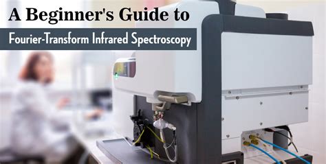 A Beginners Guide To Fourier Transform Infrared Spectroscopy