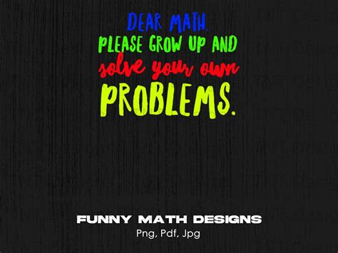 A Poster With The Words Dear Math Please Grow Up And Solve Your Own Problems
