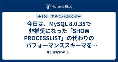 今日は、mysql 8035で非推奨になった「show Processlist」の代わりのパフォーマンススキーマを見てみるの日。 今日