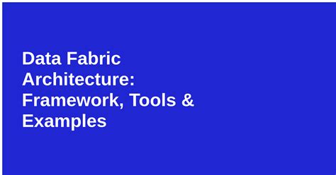 Data Fabric Architecture Framework Tools And Examples