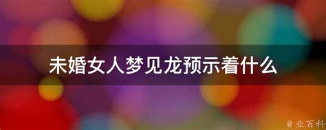 未婚女人梦见龙预示着什么 业百科