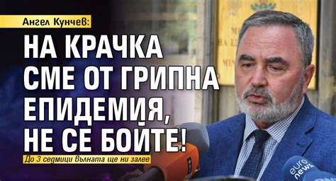 Ангел Кунчев На крачка сме от грипна епидемия не се бойте Lupa Bg