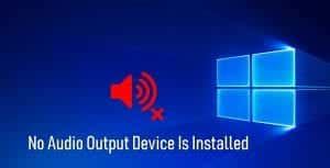No Audio Output Device Is Installed On Windows Fixed
