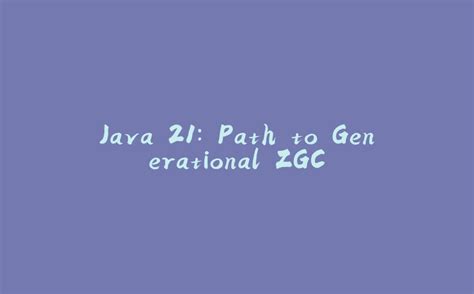 Java 21 Path To Generational Zgc 拾光赋