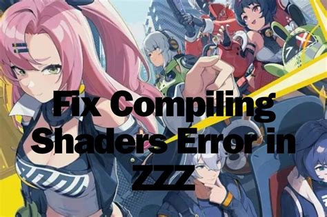 Zenless Zone Zero Fix Compiling Shaders Error In Zzz Qm Games
