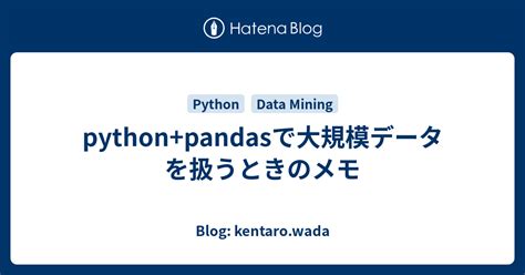 python pandasで大規模データを扱うときのメモ Blog kentaro wada
