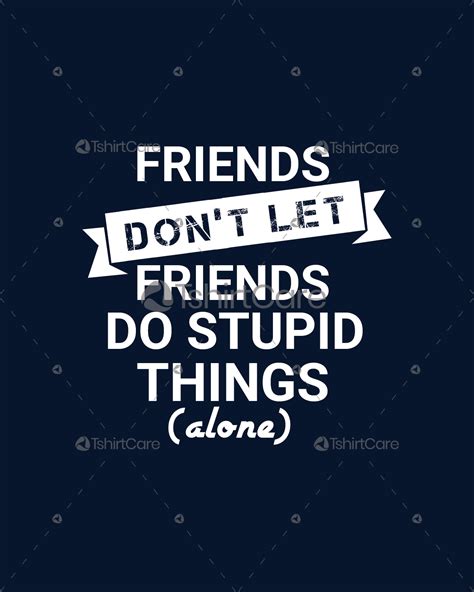 friends don t let friends do stupid things alone t shirt design best