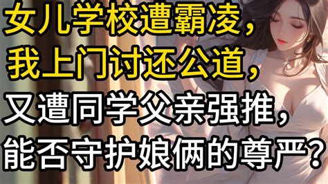 女儿在学校遭霸凌，我上门讨还公道，却又遭同学父亲强推，能否守护母女俩的尊严？情感故事小说推文有声小说家庭故事爽文小说两性情感