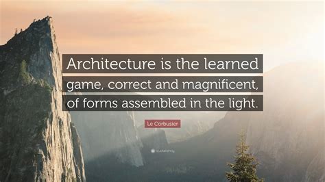 Le Corbusier Quote “architecture Is The Learned Game Correct And