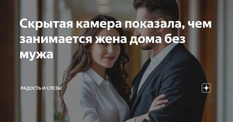 Скрытая камера показала чем занимается жена дома без мужа Радость и слезы Дзен