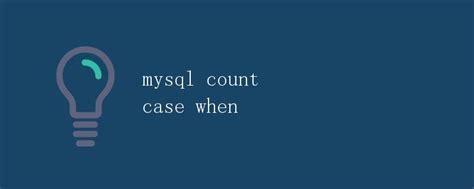 MySQL中的COUNT函数与CASE WHEN语句使用详解 极客笔记