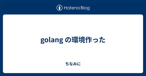 Golang の環境作った ちなみに