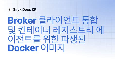 Broker 클라이언트 통합 및 컨테이너 레지스트리 에이전트를 위한 파생된 Docker 이미지 Snyk Docs Kr