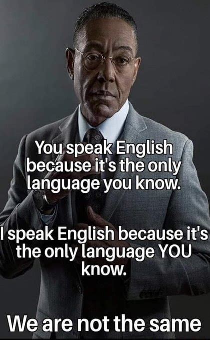 You Speak English Because Its The Only Language You Know I Speak English Because Its The Only