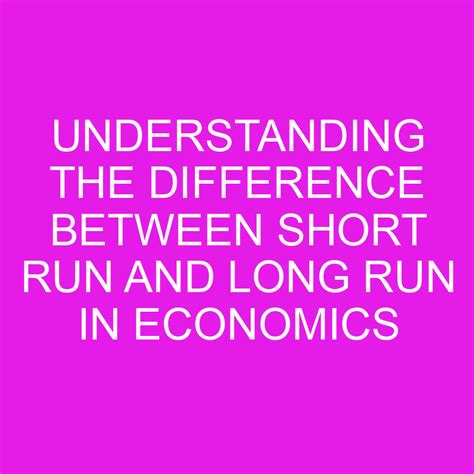 Understanding The Difference Between Short Run And Long Run In Economics Differencess