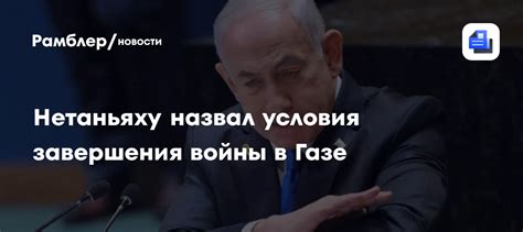 Нетаньяху назвал условия завершения войны в Газе Рамблер новости