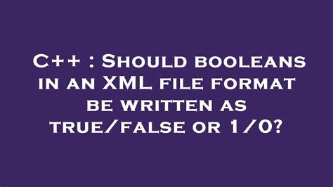 c should booleans in an xml file format be written as true false or
