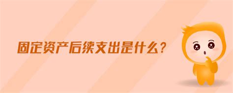 固定资产后续支出是什么 东奥会计在线