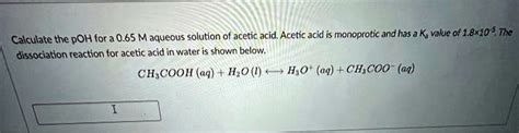 Calculate The Poh For A 0 65 M Aqueous Solution Of Acetic Acid Acetic Acid Is Monoprotic And