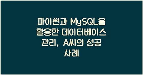 파이썬과 Mysql을 활용한 데이터베이스 관리 A씨의 성공 사례