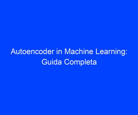 Autoencoder In Machine Learning Guida Completa Riccardo De Bernardinis