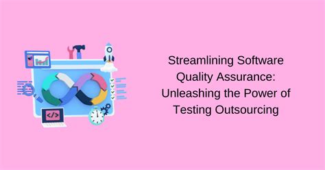 Unleash The Power Of Outsourcing In Quality Assurance