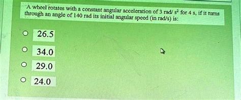 A Wheel Rotates With A Constant Angular Acceleration Of 3 Rad S² For 4 S If It Turns Through An