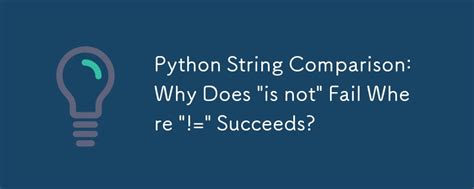 python 字串比較：為什麼「is not」失敗而「 」成功？ python教學 php中文網
