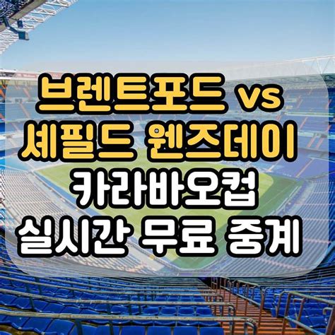 브렌트포드 Vs 셰필드 웬즈데이 카라바오컵 빅매치 무료 생중계로 관람하는 방법부터 경기 관전 포인트까지