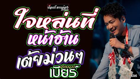 ใจหล่นที่หน้าฮ้าน อดีตรักมักสาวครู อ้ายจนทนได้บ่ เต้ยม่วนๆ แสดงสด เบียร์พร้อมพงษ์ Youtube