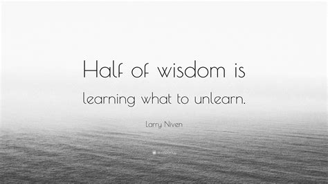 Larry Niven Quote “half Of Wisdom Is Learning What To Unlearn ”