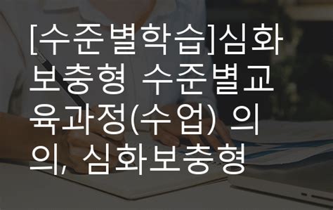 수준별학습 심화보충형 수준별교육과정수업 의의 심화보충형 수준별교육과정수업 분류와 인식 심화보충형 수준별교육과정수업 대상자선정과 운영 심화보충형 수준별교육
