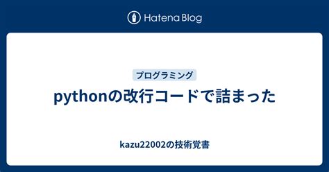Pythonの改行コードで詰まった Kazu22002の技術覚書