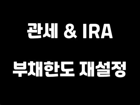 트럼프가 Ira와 관세로 으름장 놓는 이유와 미국 부채 한도 이슈