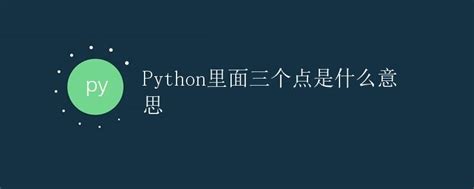 python里面三个点是什么意思 极客教程