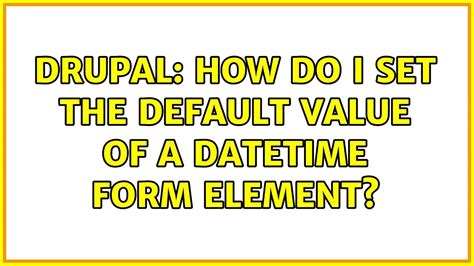 Drupal How Do I Set The Default Value Of A Datetime Form Element 4 Solutions Youtube