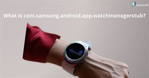 Comsamsungandroidappwatchmanagerstub Explained Androidsrc