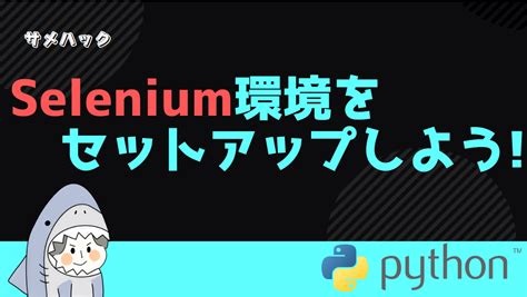 PythonSeleniumを使う環境を構築しよう サメハック