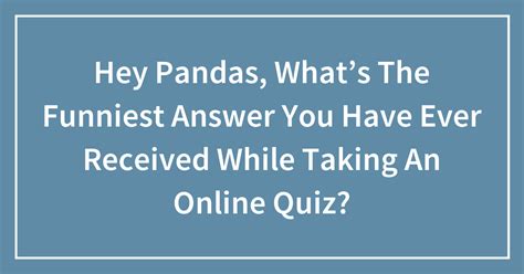 Hey Pandas Whats The Funniest Answer You Have Ever Received While