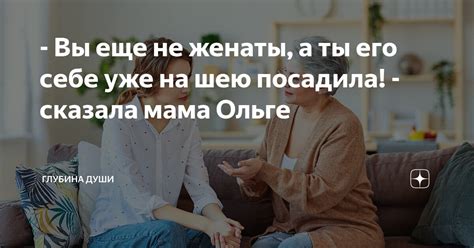 Вы еще не женаты а ты его себе уже на шею посадила сказала мама Ольге ГЛУБИНА ДУШИ Дзен