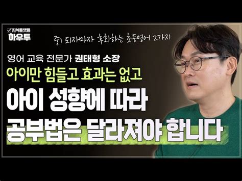 아이 성향을 고려하지 않은 교육 중1되면 후회할 수 있습니다 영어 교육 전문가 권태형 소장 영어 학습 자녀교육