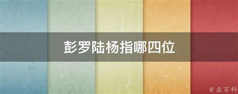 彭罗陆杨指哪四位 业百科