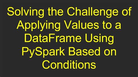 Solving The Challenge Of Applying Values To A Dataframe Using Pyspark Based On Conditions Youtube