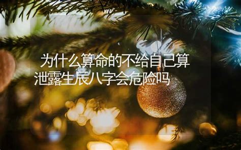 为什么算命的不给自己算 泄露生辰八字会危险吗 八字算命 合福居算命网