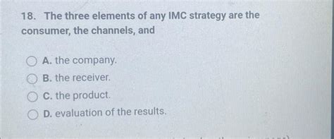 Solved 18 The Three Elements Of Any Imc Strategy Are The