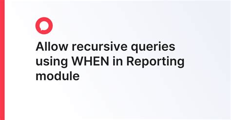 Allow Recursive Queries Using When In Reporting Module