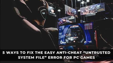 5 Ways To Fix The Easy Anti Cheat “untrusted System File” Error For Pc