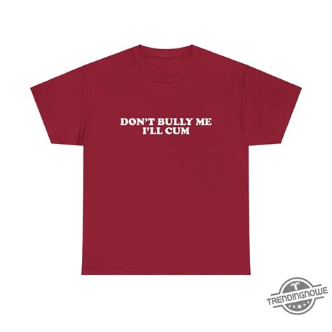 Dont Bully Me Ill Cum Shirt Trendingnowe 2026 Collection